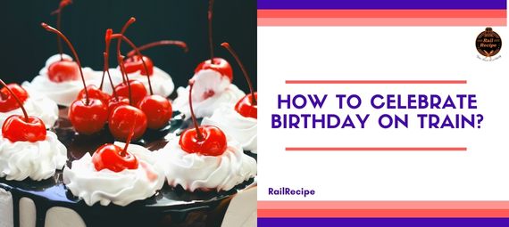 Here is How You Can Celebrate Birthday On Train | RailRecipe