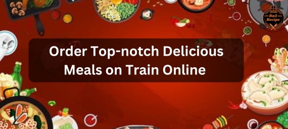 Ordering Meal on Train Online From Your Favorite RailRecipe